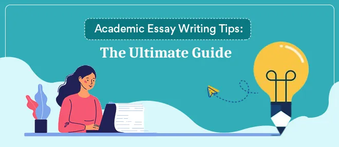 Academic Essay Writing Tips: The Ultimate Guide