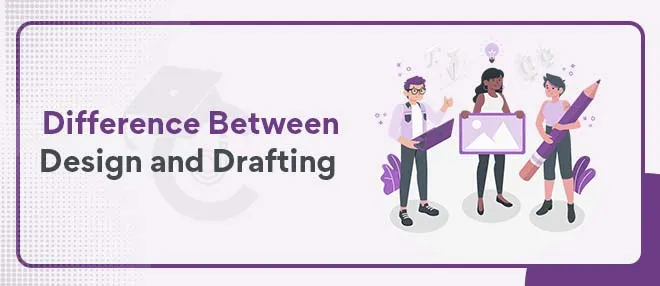 Difference Between Design and Drafting | Design Vs Drafting