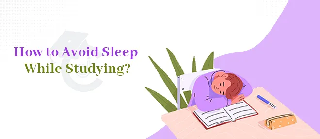 How to Avoid Sleep While Studying? Follow These Top 10 Tips for Study